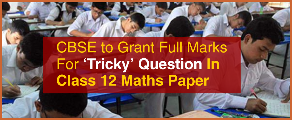 CBSE to Grant Full Marks For ‘Tricky’ Question In Class 12 Maths Paper ...