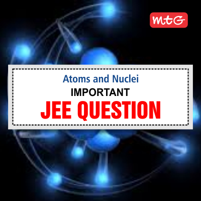 Atoms and Nuclei Class 12 JEE Questions and Answers - MTG Learning ...